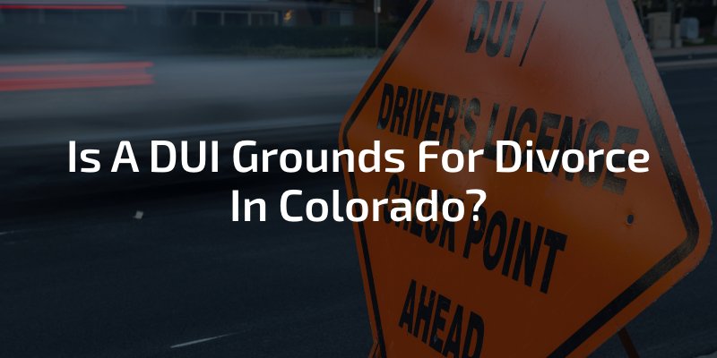 Is a DUI Grounds for Divorce In Colorado?