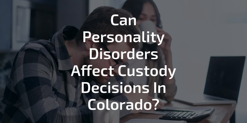 Can Personality Disorders Affect Custody Decisions In Colorado?